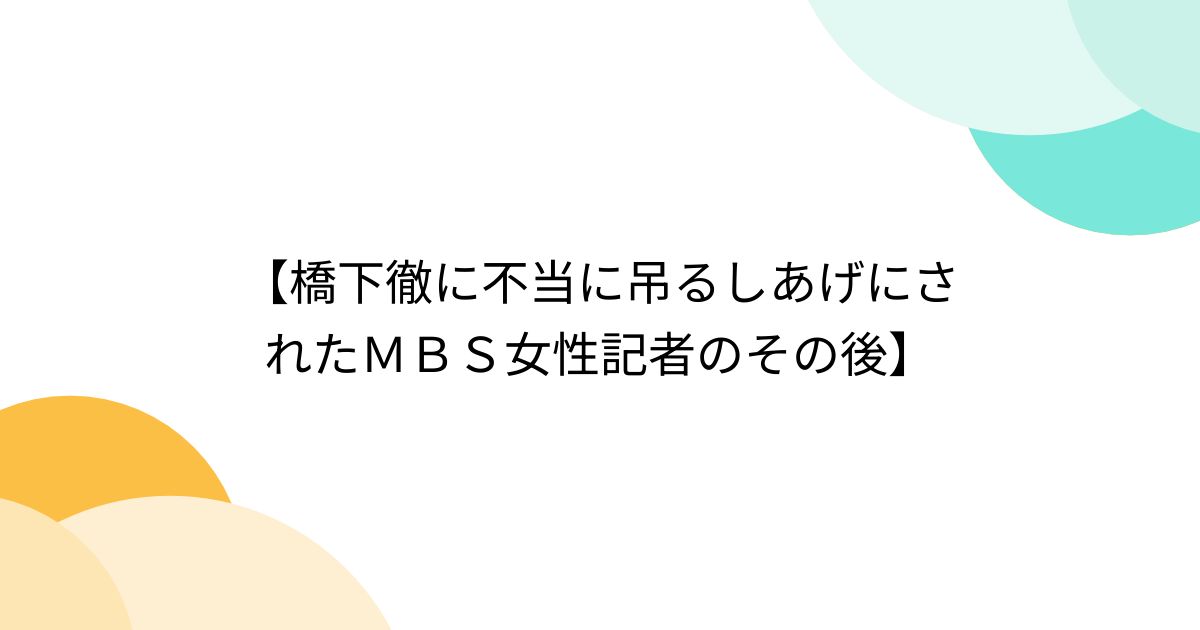 【橋下徹に不当に吊るしあげにされたMBS女性記者のその後】 - posfie