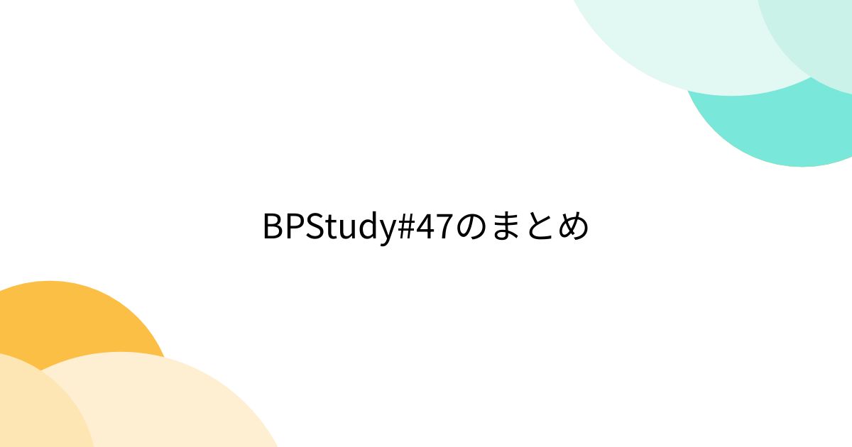 BPStudy#47のまとめ - posfie