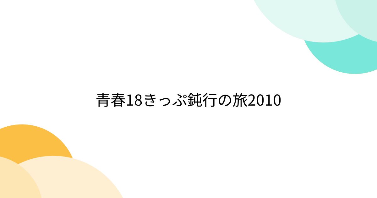 青春18きっぷ鈍行の旅2010 - posfie