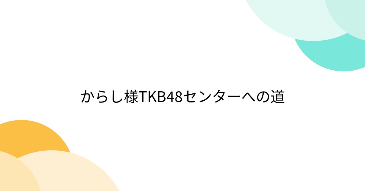 からし様TKB48センターへの道 - posfie