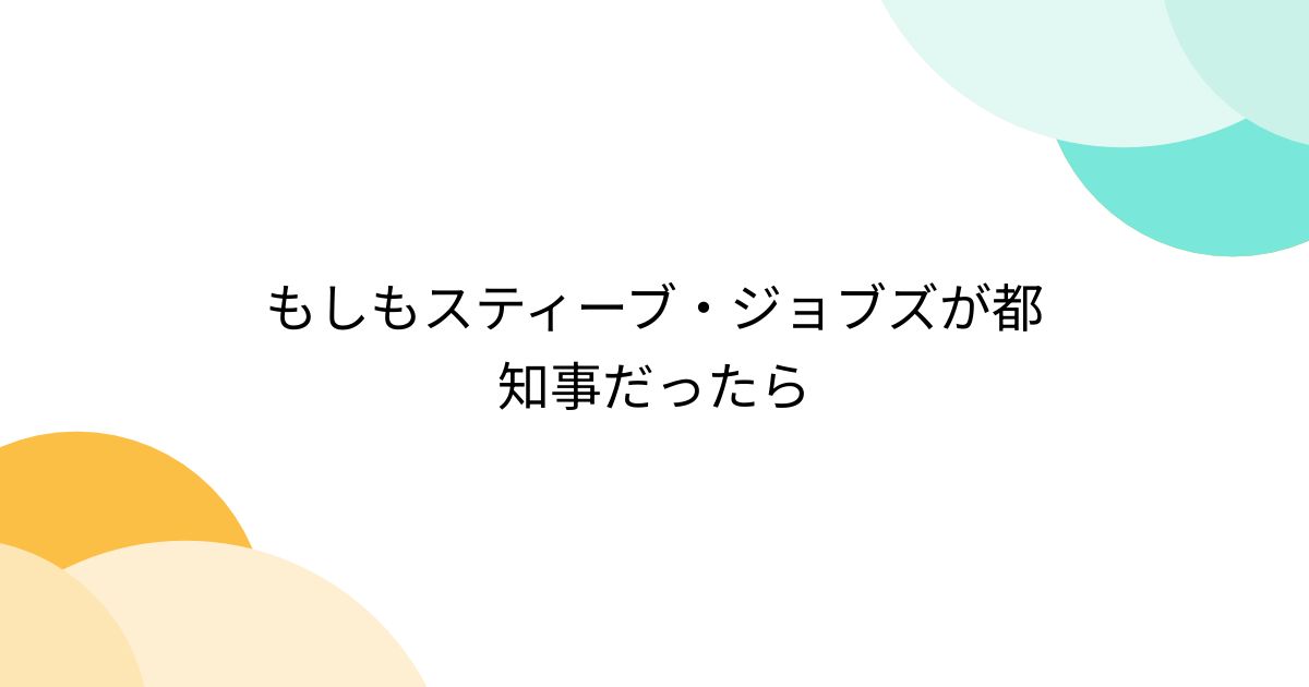 もしもスティーブ・ジョブズが都知事だったら - posfie