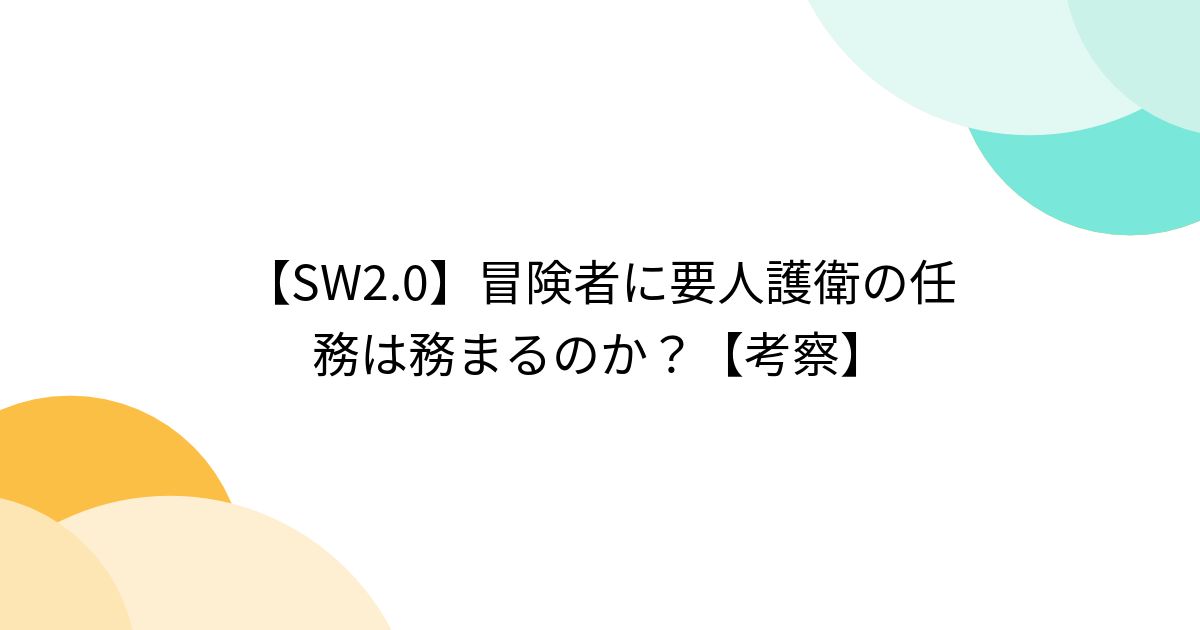 【SW2.0】冒険者に要人護衛の任務は務まるのか？【考察】 - posfie