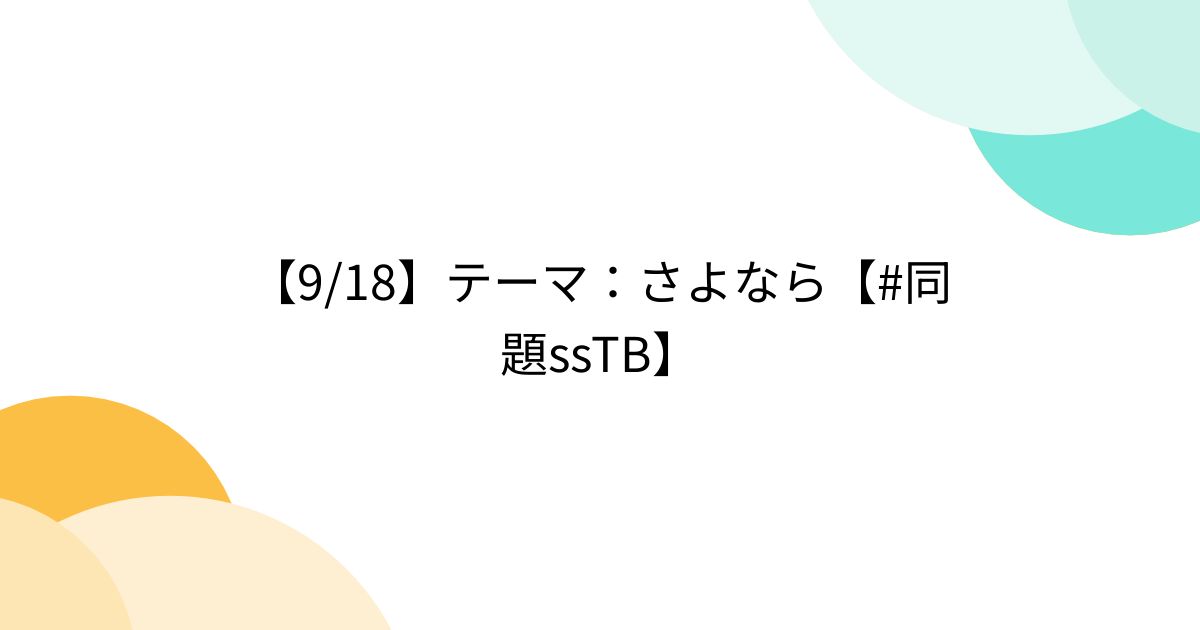 【9/18】テーマ：さよなら【#同題ssTB】 - posfie