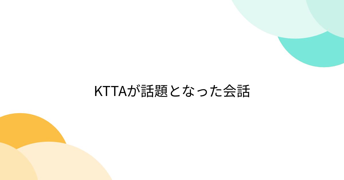 KTTAが話題となった会話 - posfie