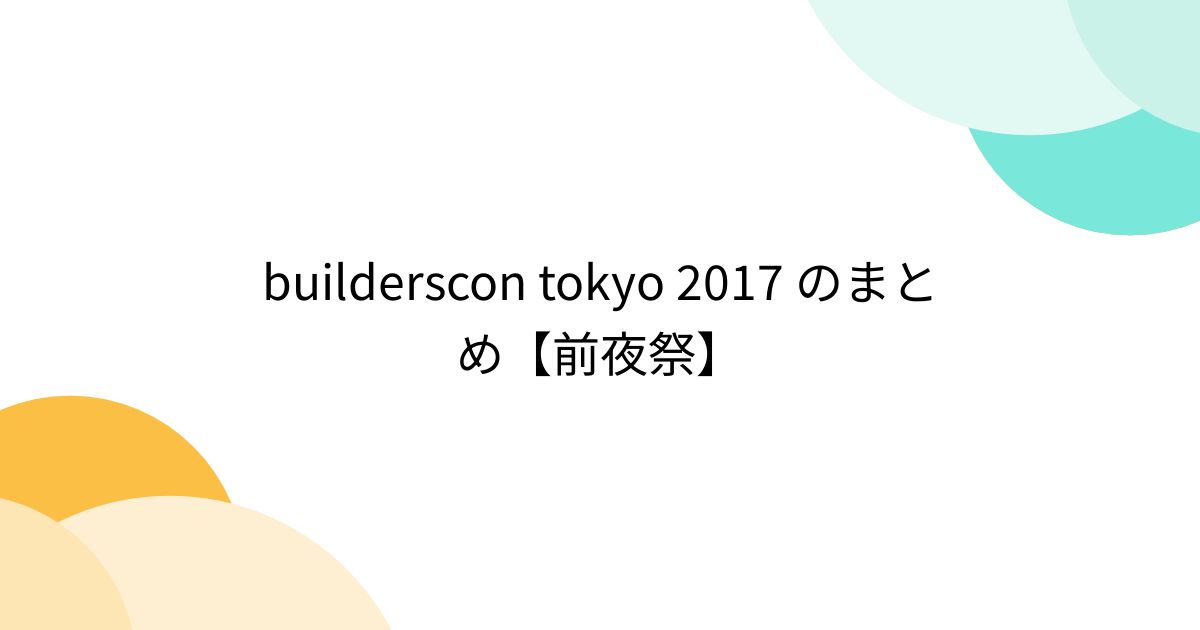 builderscon tokyo 2017 のまとめ【前夜祭】 - Togetter [トゥギャッター]