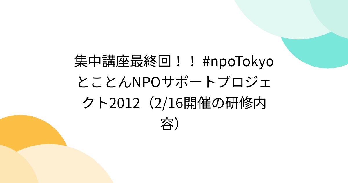 集中講座最終回！！ #npoTokyo とことんNPOサポートプロジェクト2012（2/16開催の研修内容） - posfie