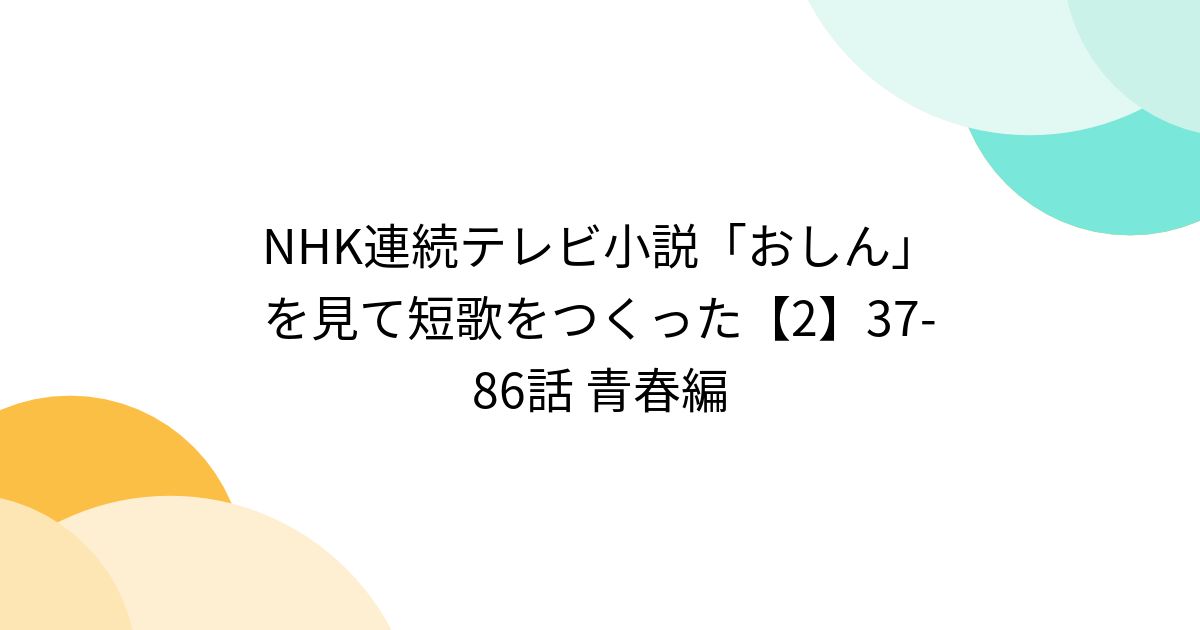 NHK連続テレビ小説「おしん」を見て短歌をつくった【2】37-86話 青春編 - posfie