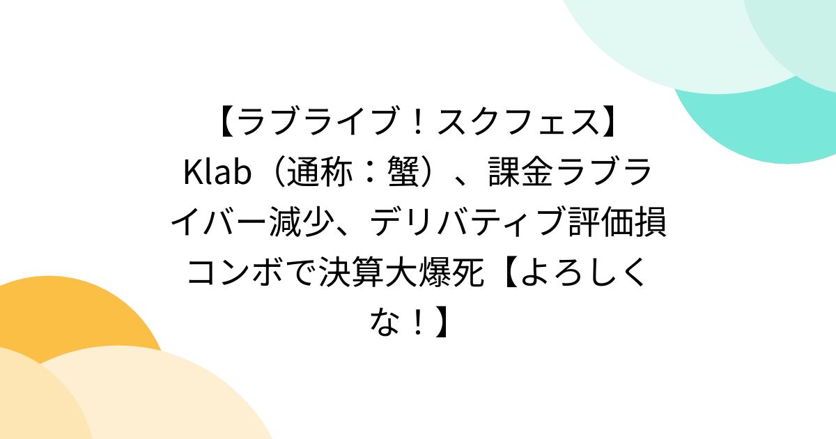 【ラブライブ！スクフェス】Klab（通称：蟹）、課金ラブライバー減少、デリバティブ評価損コンボで決算大爆死【よろしくな！】 (3ページ目) - Togetter [トゥギャッター]