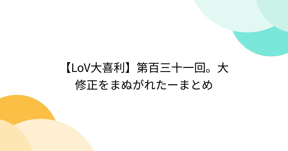 【LoV大喜利】第百三十一回。大修正をまぬがれたーまとめ - posfie