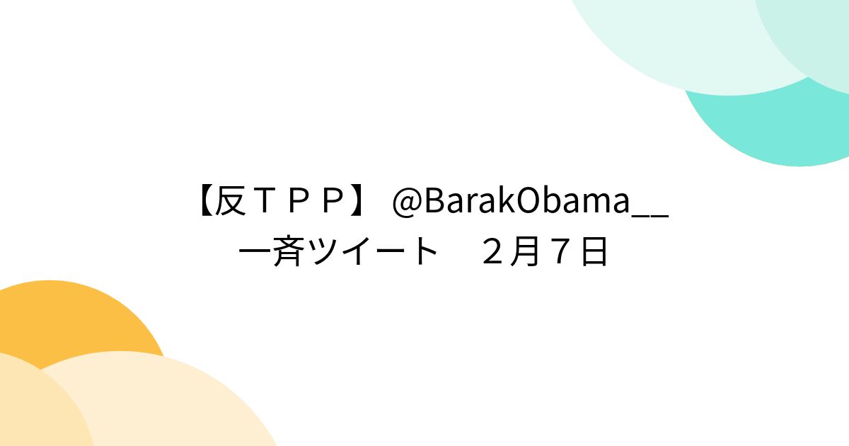 【反TPP】 @BarakObama__ 一斉ツイート 2月7日 - posfie