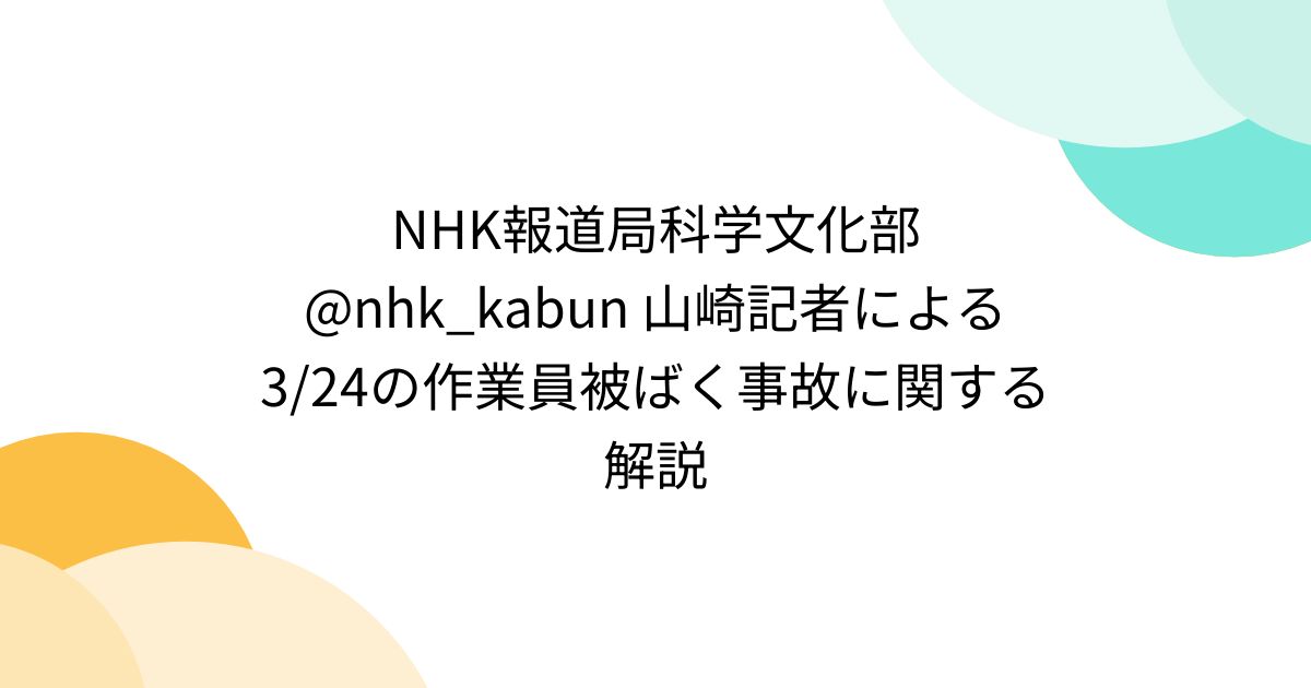NHK報道局科学文化部 @nhk_kabun 山崎記者による3/24の作業員被ばく事故に関する解説 - posfie