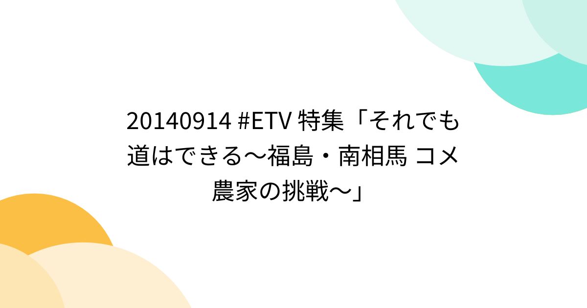 20140914 #ETV 特集「それでも道はできる～福島・南相馬 コメ農家の挑戦～」 - posfie