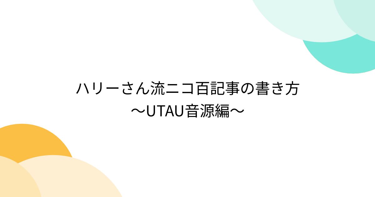 ハリーさん流ニコ百記事の書き方～UTAU音源編～ - posfie