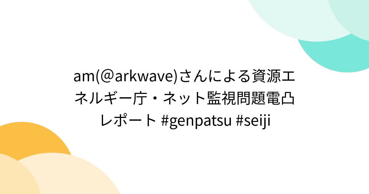 am(＠arkwave)さんによる資源エネルギー庁・ネット監視問題電凸レポート #genpatsu #seiji - posfie