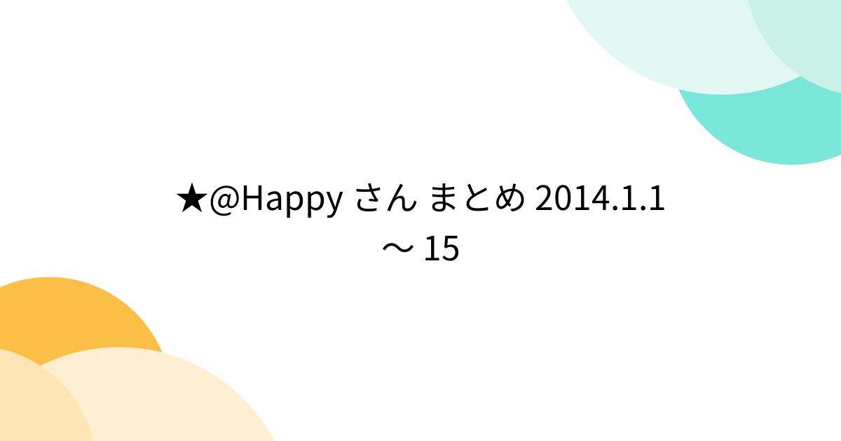 Happy さん まとめ 2014.1.1 ～ 15 - posfie