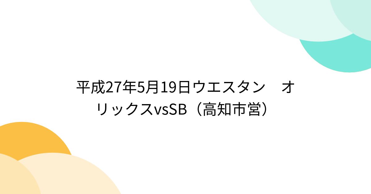 平成27年5月19日ウエスタン オリックスvsSB（高知市営） (2ページ目) - Togetter [トゥギャッター]