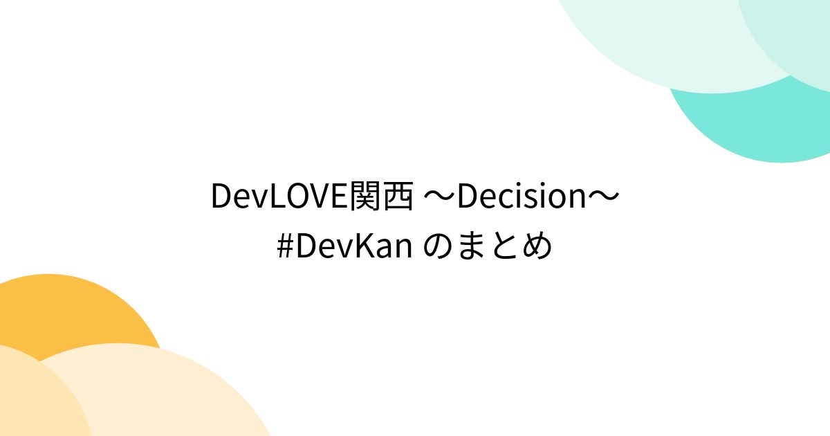 DevLOVE関西 ～Decision～ #DevKan のまとめ - Togetter [トゥギャッター]