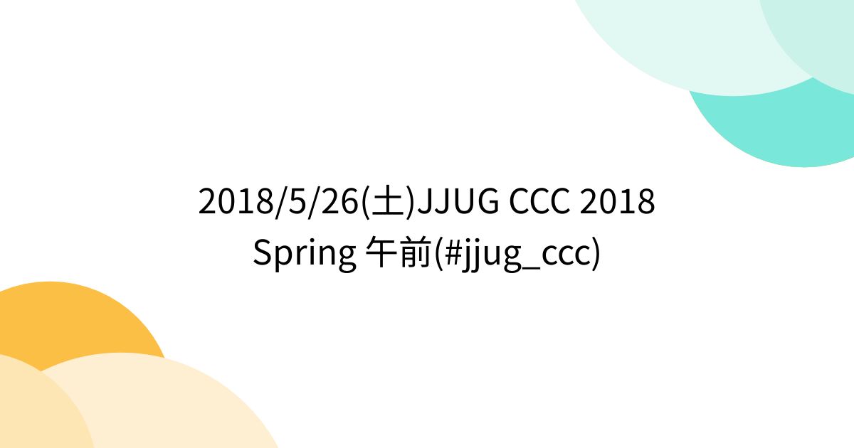 2018/5/26(土)JJUG CCC 2018 Spring 午前(#jjug_ccc) - Togetter [トゥギャッター]
