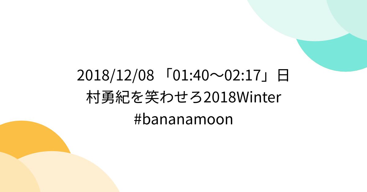 2018/12/08 「01:40〜02:17」日村勇紀を笑わせろ2018Winter #bananamoon - posfie