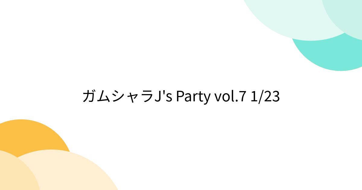 ガムシャラJ's Party vol.7 1/23 - posfie
