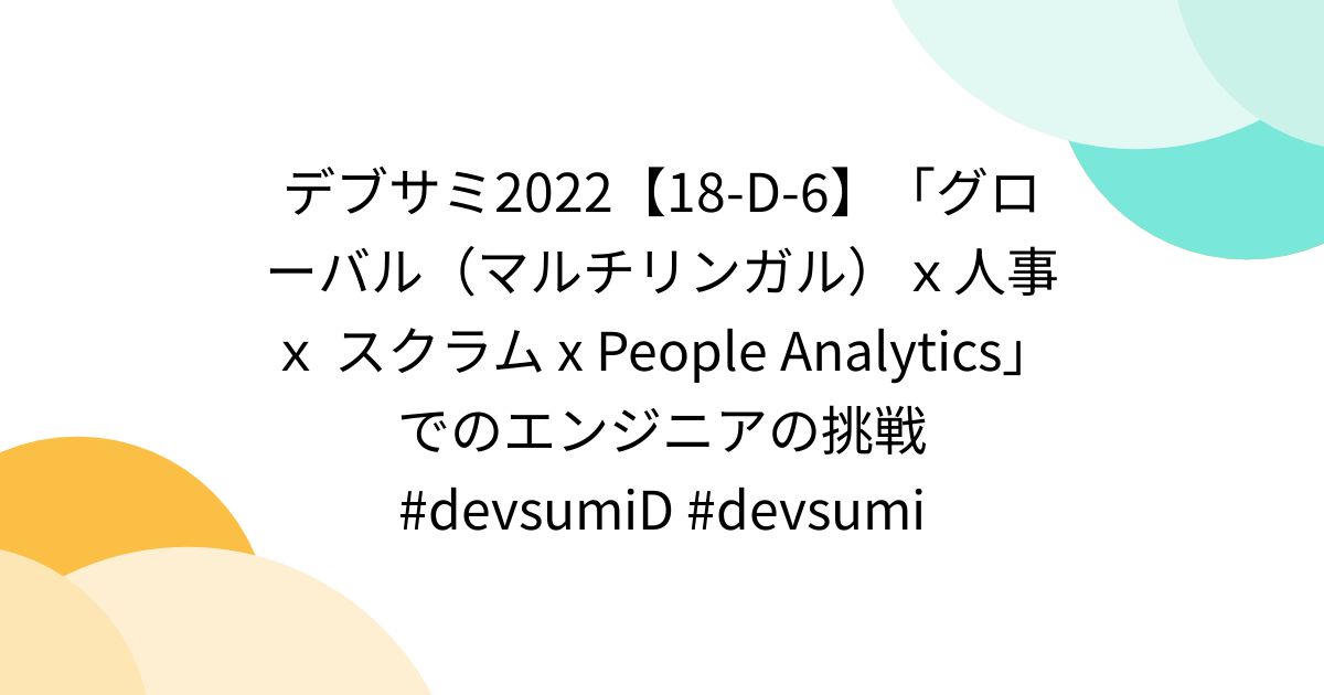 デブサミ2022【18-D-6】「グローバル（マルチリンガル）x人事x スクラム x People Analytics」でのエンジニアの挑戦 #devsumiD #devsumi - posfie