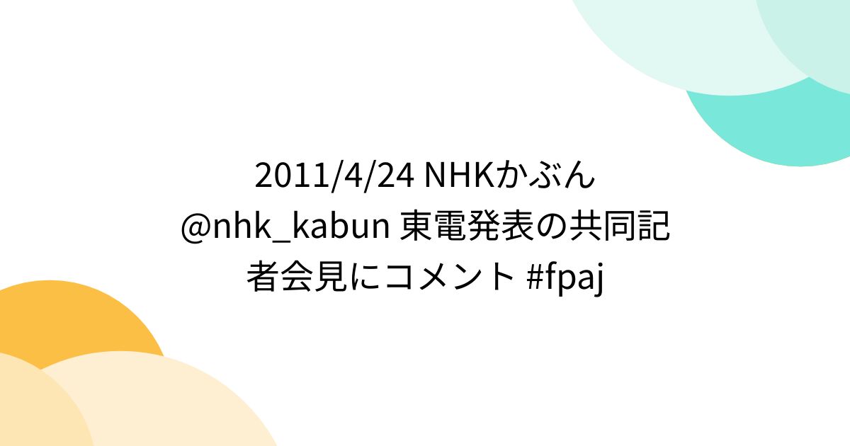 2011/4/24 NHKかぶん @nhk_kabun 東電発表の共同記者会見にコメント #fpaj - posfie