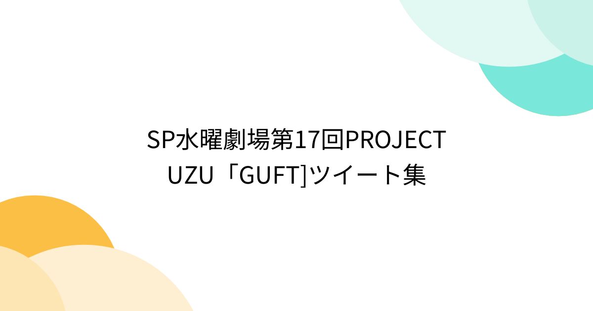 SP水曜劇場第17回PROJECT UZU「GUFT]ツイート集 (2ページ目) - Togetter [トゥギャッター]