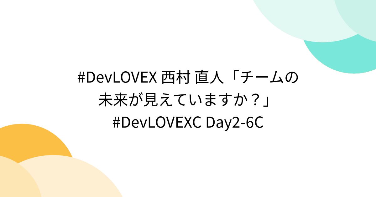 #DevLOVEX 西村 直人「チームの未来が見えていますか？」 #DevLOVEXC Day2-6C - posfie