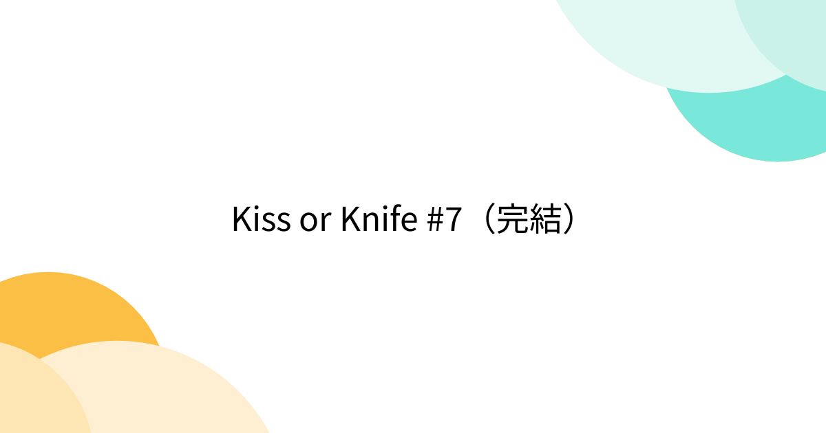 Kiss or Knife #7（完結） - posfie