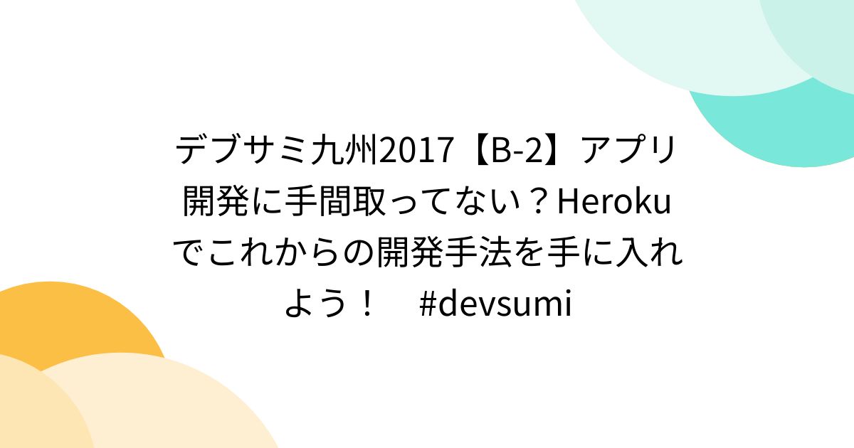 デブサミ九州2017【B-2】アプリ開発に手間取ってない？Herokuでこれからの開発手法を手に入れよう！ #devsumi - posfie