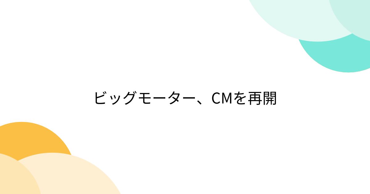 ビッグモーター、CMを再開 (2ページ目) - Togetter [トゥギャッター]