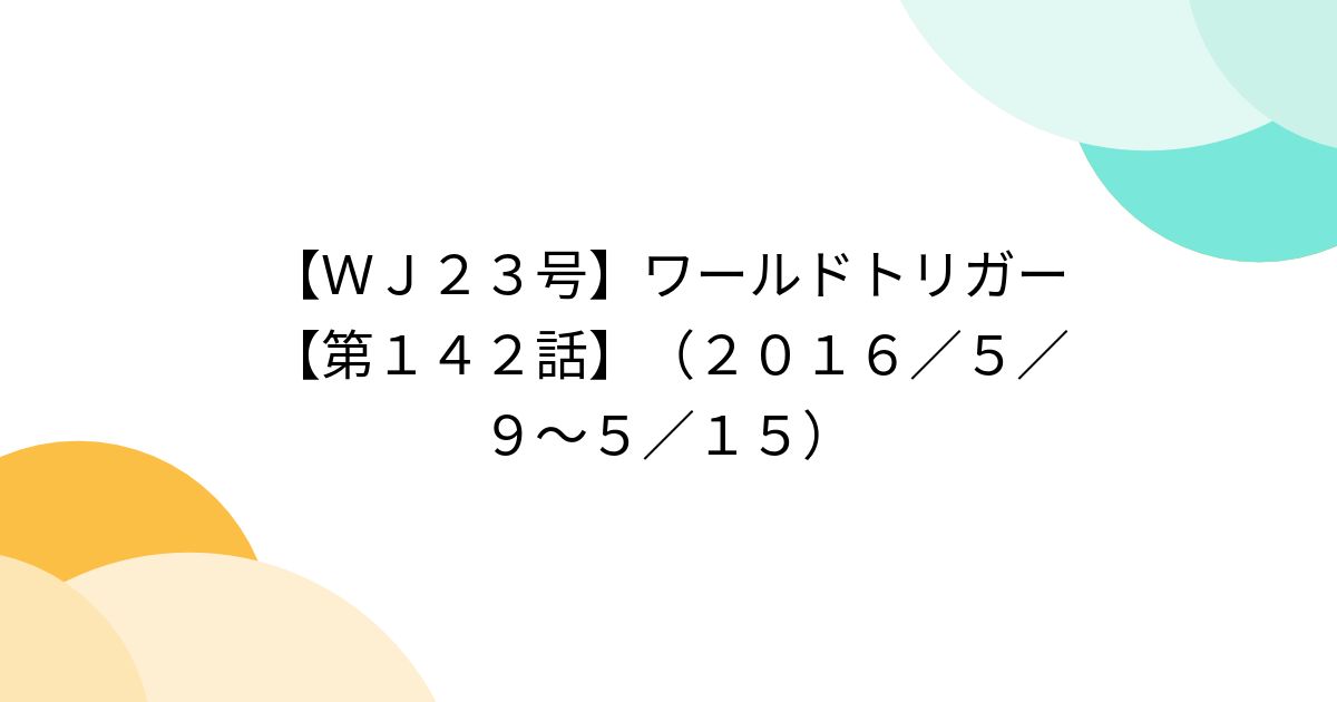 【WJ23号】ワールドトリガー【第142話】（2016／5／9～5／15） - posfie