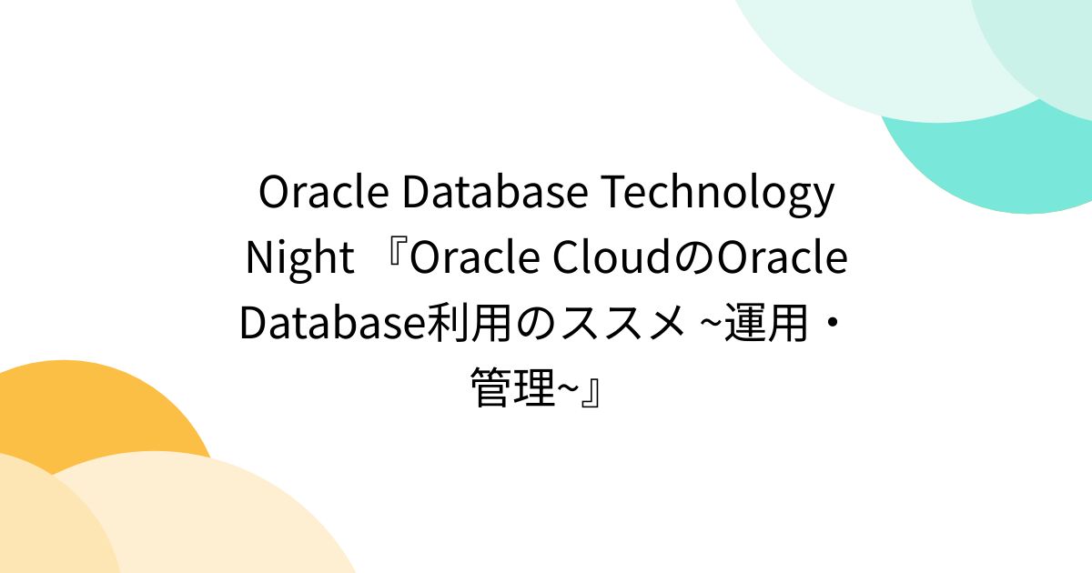 Oracle Database Technology Night 『Oracle CloudのOracle Database利用のススメ ~運用・管理~』 (2ページ目) - Togetter ...