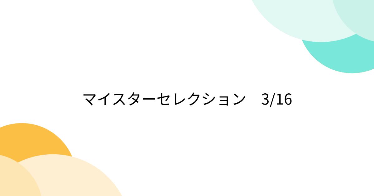 マイスターセレクション 3/16 - posfie