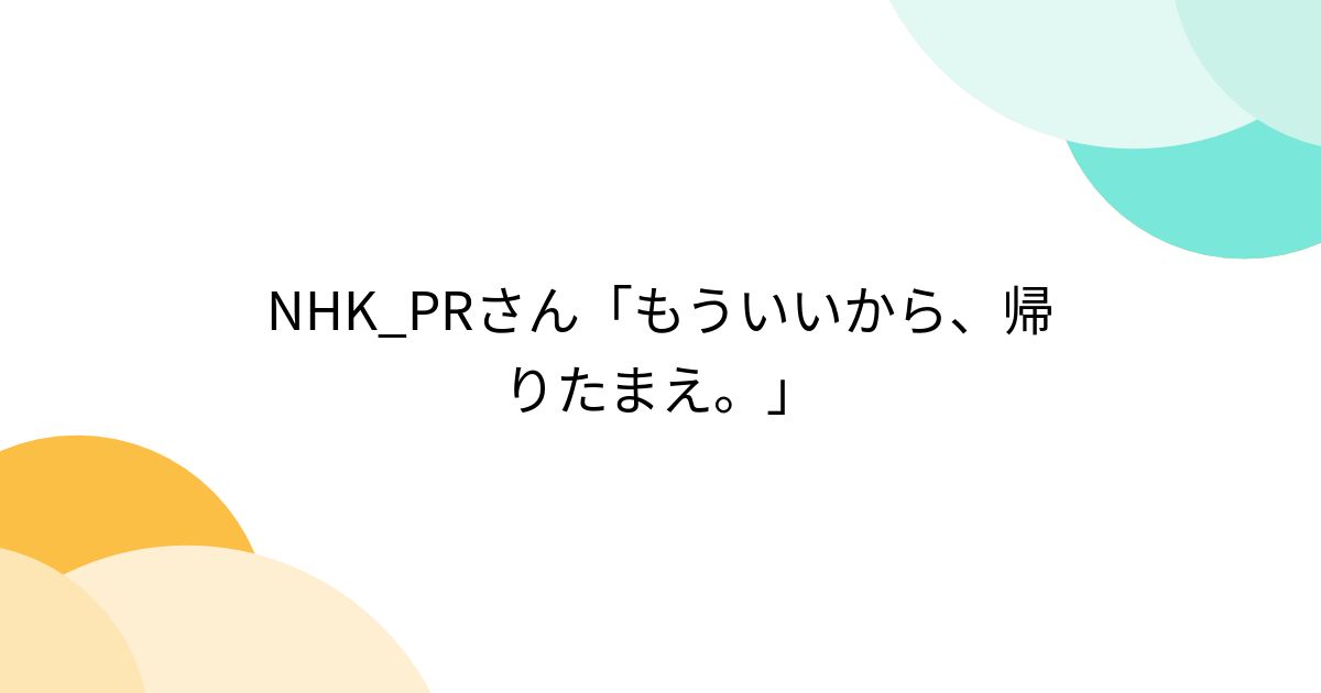 NHK_PRさん「もういいから、帰りたまえ。」 - posfie