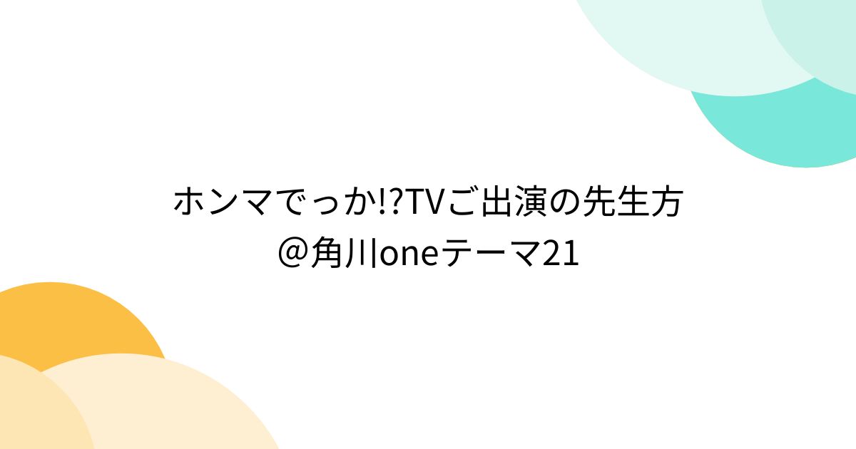 ホンマでっか!?TVご出演の先生方＠角川oneテーマ21 - posfie