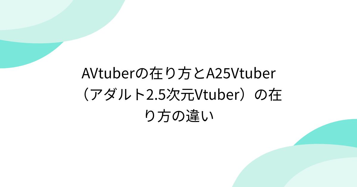 AVtuberの在り方とA25Vtuber（アダルト2.5次元Vtuber）の在り方の違い - posfie