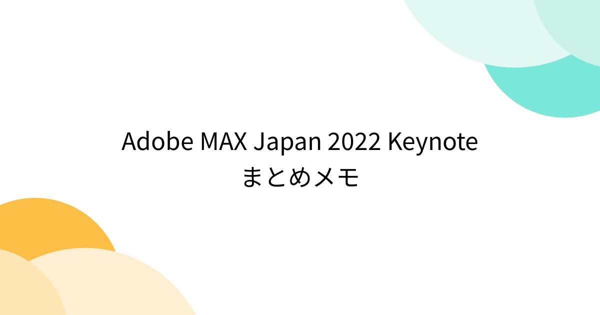 Adobe MAX Japan 2022 Keynoteまとめメモ - posfie