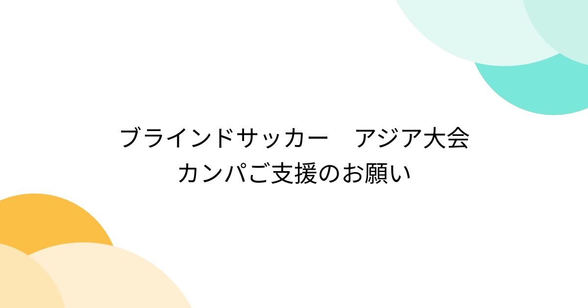 ブラインドサッカー アジア大会カンパご支援のお願い - posfie