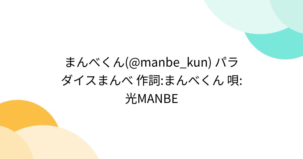 まんべくん(@manbe_kun) パラダイスまんべ 作詞:まんべくん 唄:光MANBE - posfie