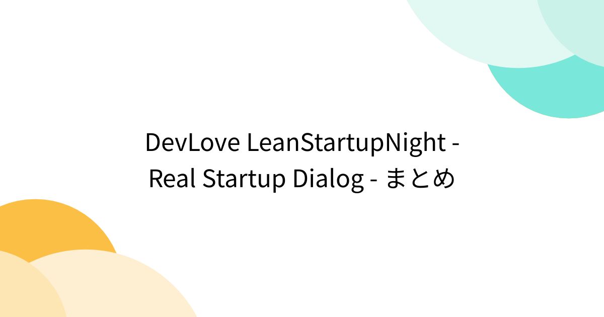 DevLove LeanStartupNight - Real Startup Dialog - まとめ (2ページ目) - Togetter [トゥギャッター]