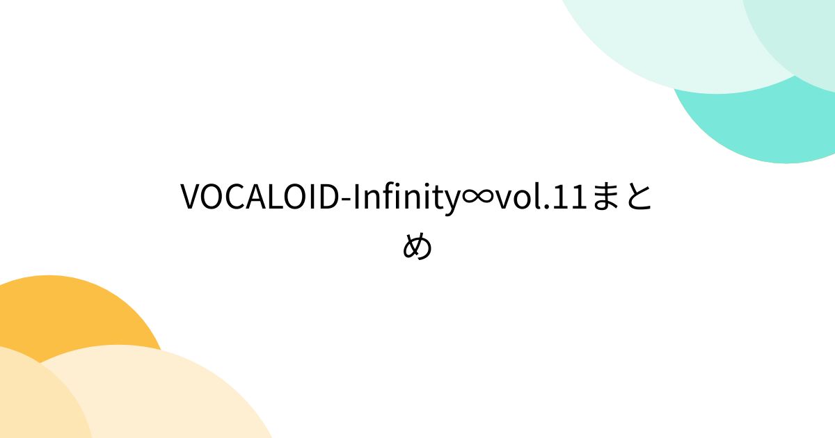 VOCALOID-Infinity∞vol.11まとめ - Togetter [トゥギャッター]