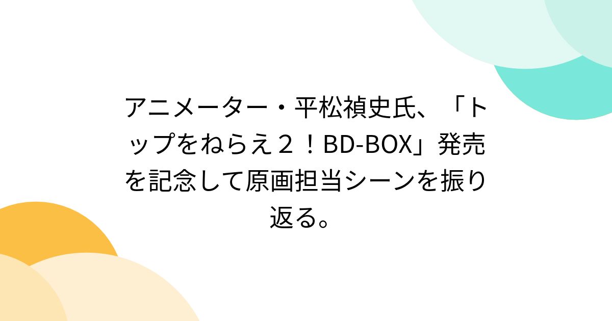 アニメーター・平松禎史氏、「トップをねらえ2！BD-BOX」発売を記念して原画担当シーンを振り返る。 - posfie