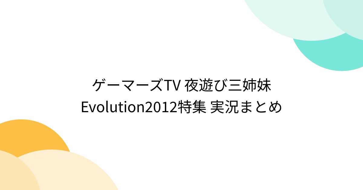 ゲーマーズTV 夜遊び三姉妹 Evolution2012特集 実況まとめ - posfie