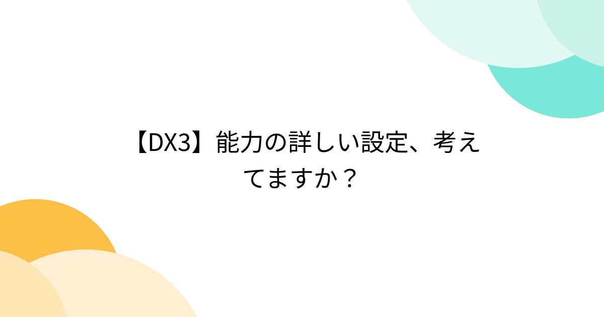 【DX3】能力の詳しい設定、考えてますか？ - posfie