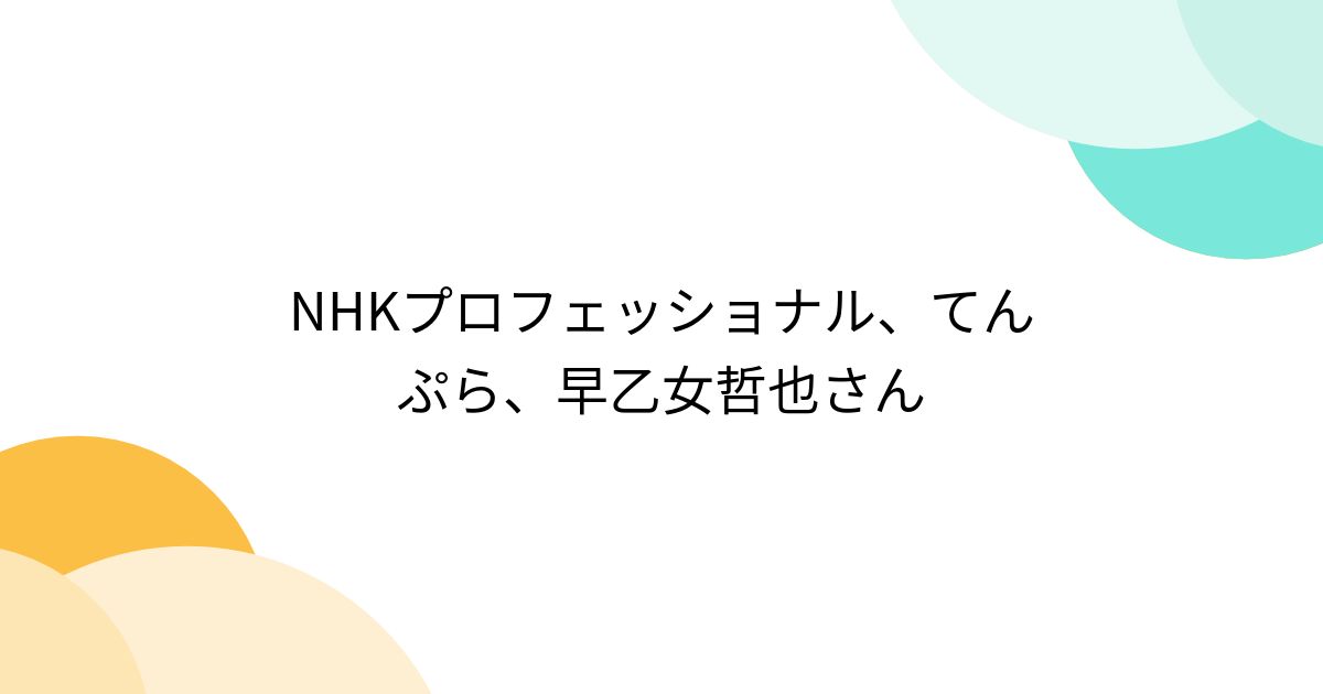 NHKプロフェッショナル、てんぷら、早乙女哲也さん - posfie