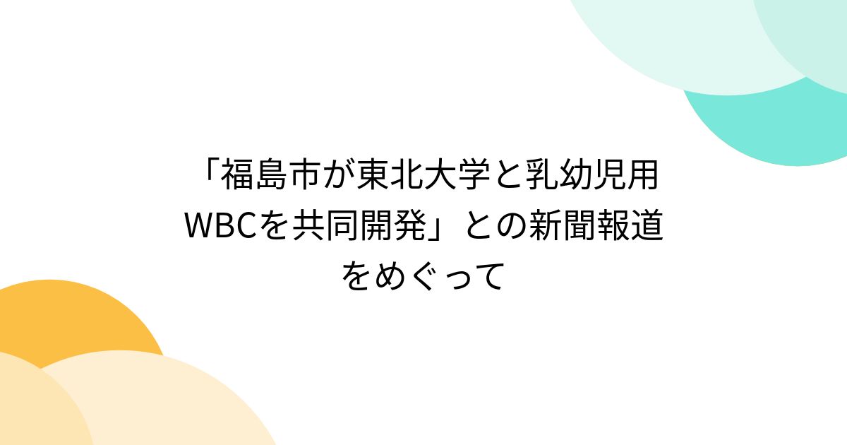 「福島市が東北大学と乳幼児用WBCを共同開発」との新聞報道をめぐって - posfie