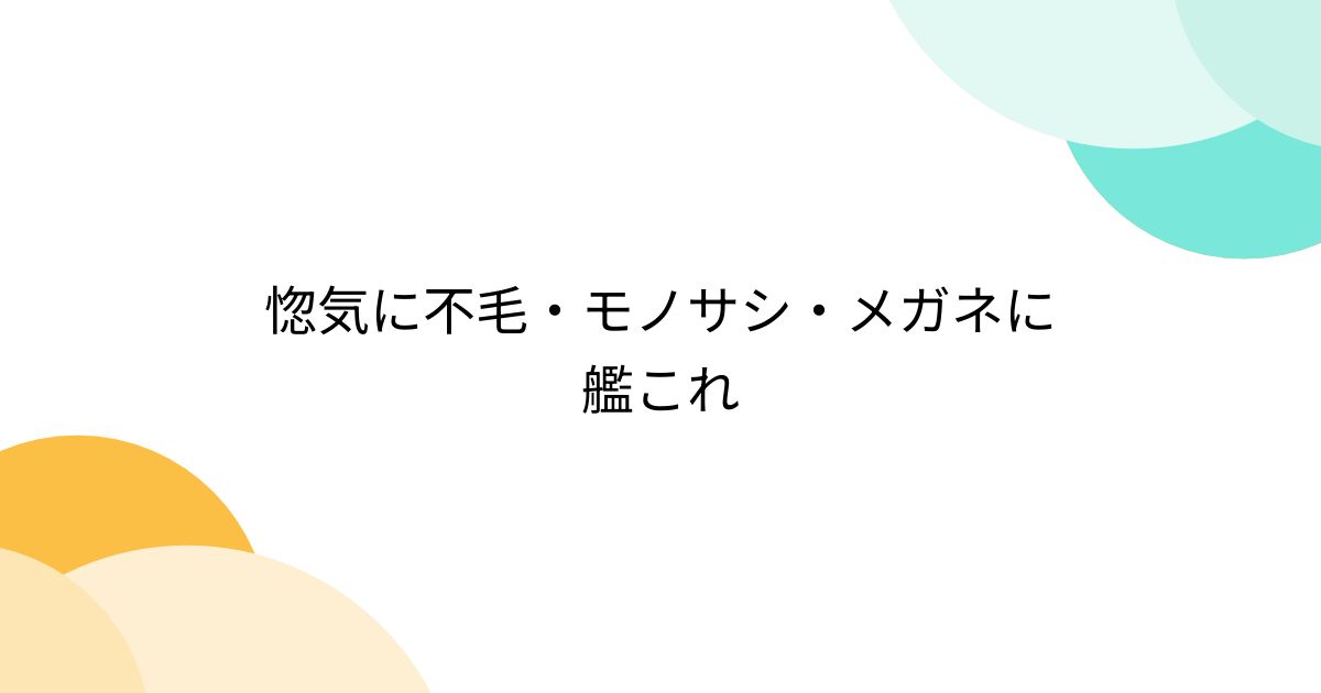 惚気に不毛・モノサシ・メガネに艦これ - posfie