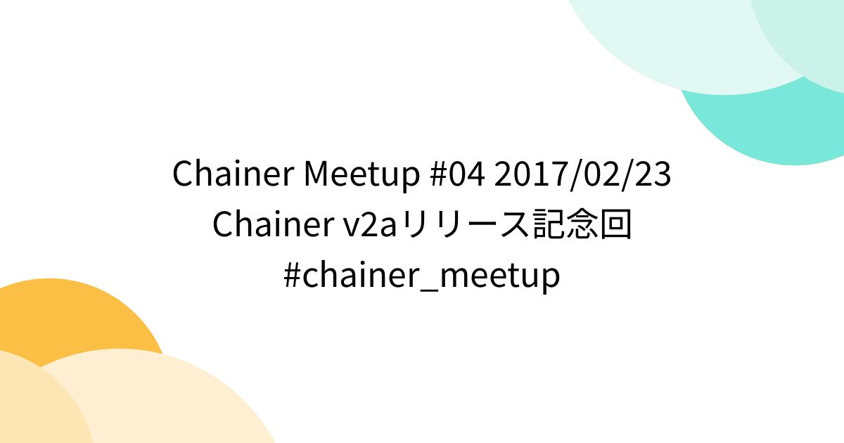Chainer Meetup #04 2017/02/23 Chainer v2aリリース記念回 #chainer_meetup ...