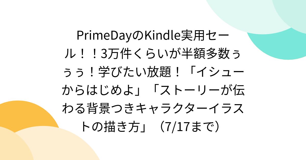 PrimeDayのKindle実用セール！！3万件くらいが半額多数ぅぅぅ！学びたい放題！「イシューからはじめよ」「ストーリーが伝わる背景つきキャラクターイラストの描き方」（7/17まで ...
